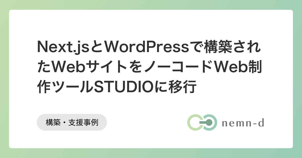 Next.jsとWordPressで構築されたWebサイトをノーコードWeb制作ツールSTUDIOに移行 | 合同会社nemn-d
